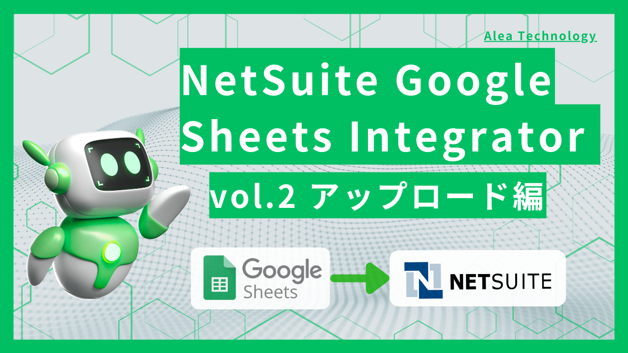NetSuite Google Sheets Integrator vol.2 アップロード編のご紹介 - NetSuite活用支援なら ...