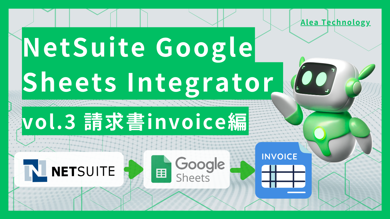 NetSuite Google Sheets Integrator Vol.3 ― 請求書 (Invoice) 編 - Alea Technology